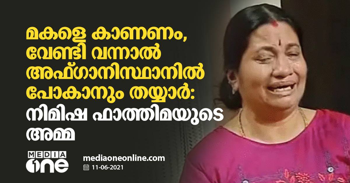 മകളെ കാണണം, വേണ്ടി വന്നാല്‍ അഫ്ഗാനിസ്ഥാനില്‍ പോകാനും തയ്യാര്‍: നിമിഷ ...