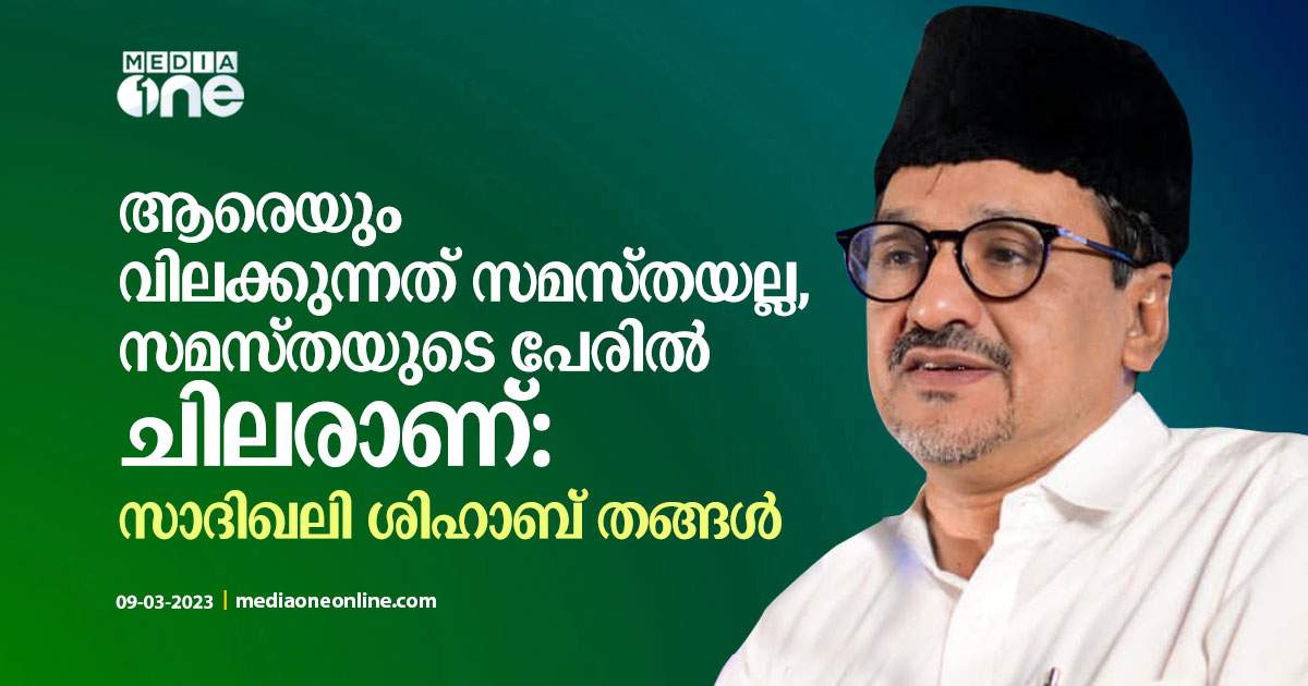ആരെയും വിലക്കുന്നത് സമസ്തയല്ല, സമസ്തയുടെ പേരിൽ ചിലരാണ്: സാദിഖലി ശിഹാബ് ...