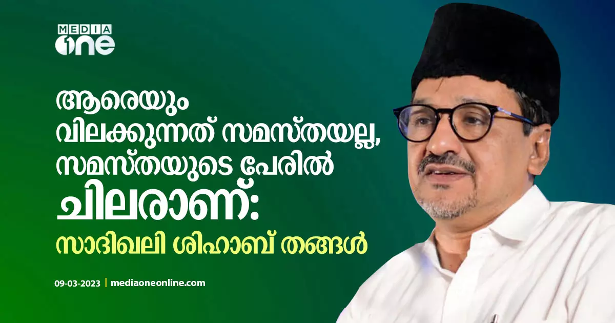 ആരെയും വിലക്കുന്നത് സമസ്തയല്ല, സമസ്തയുടെ പേരിൽ ചിലരാണ്: സാദിഖലി ശിഹാബ് ...