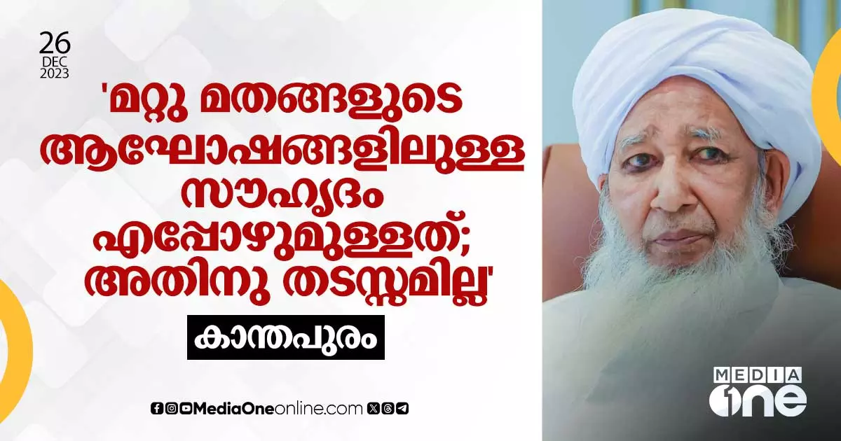 മറ്റു മതങ്ങളുടെ ആഘോഷങ്ങളിലുള്ള സൗഹൃദം എപ്പോഴുമുള്ളത്; അതിനു തടസ്സമില്ല-കാന്തപുരം | No objection ...
