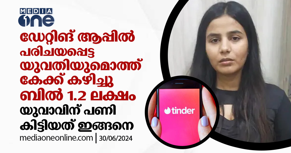 ഡേറ്റിങ് ആപ്പിൽ പരിചയപ്പെട്ട യുവതിയുമൊത്ത് കേക്ക് കഴിച്ചു, ബിൽ 1.2 ...