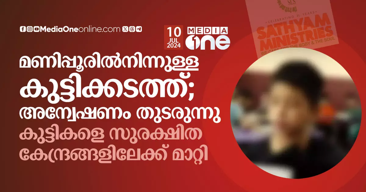 മണിപ്പൂരിൽനിന്നുള്ള കുട്ടിക്കടത്ത്; അന്വേഷണം തുടരുന്നു- കുട്ടികളെ ...