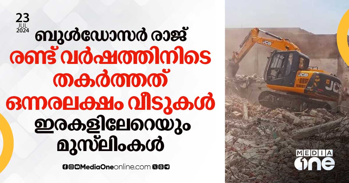 ബുള്‍ഡോസര്‍ രാജ്: രണ്ട് വര്‍ഷത്തിനിടെ തകര്‍ത്തത് ഒന്നരലക്ഷം വീടുകള് ...