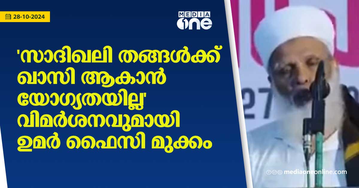 സാദിഖലി തങ്ങൾക്ക് ഖാസി ആകാൻ യോഗ്യതയില്ല; വിമര്‍ശനവുമായി ഉമര്‍ ഫൈസി ...