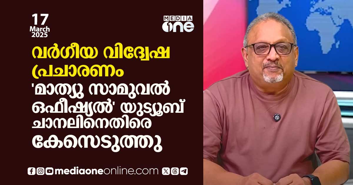 വർഗീയ വിദ്വേഷ പ്രചാരണം: 'മാത്യു സാമുവൽ ഒഫീഷ്യൽ' യുട്യൂബ് ചാനലിനെതിരെ ...