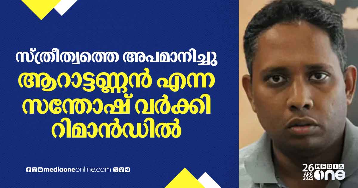 സ്ത്രീത്വത്തെ അപമാനിച്ചെന്ന കേസ്; ആറാട്ടണ്ണൻ എന്ന സന്തോഷ് വർക്കി റിമാ ...