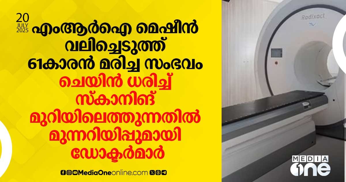 എംആർഐ മെഷീൻ വലിച്ചെടുത്ത് 61കാരൻ മരിച്ച സംഭവം; ചെയിൻ ധരിച്ച് സ്കാനിങ് മുറിയിലെത്തുന്നതി ...