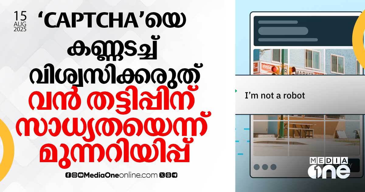 ‘CAPTCHA’കളെ കണ്ണടച്ച് വിശ്വസിക്കരുത്; വൻ തട്ടിപ്പിന് സാധ്യതയെന്ന് മുന്നറിയിപ്പ്