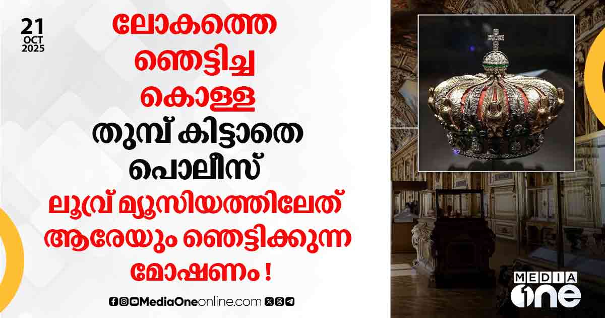 ലോകത്തെ ഞെട്ടിച്ച കൊള്ള; തുമ്പ് കിട്ടാതെ പൊലീസ്, ലൂവ്ര് മ്യൂസിയത്തിലേത് ...