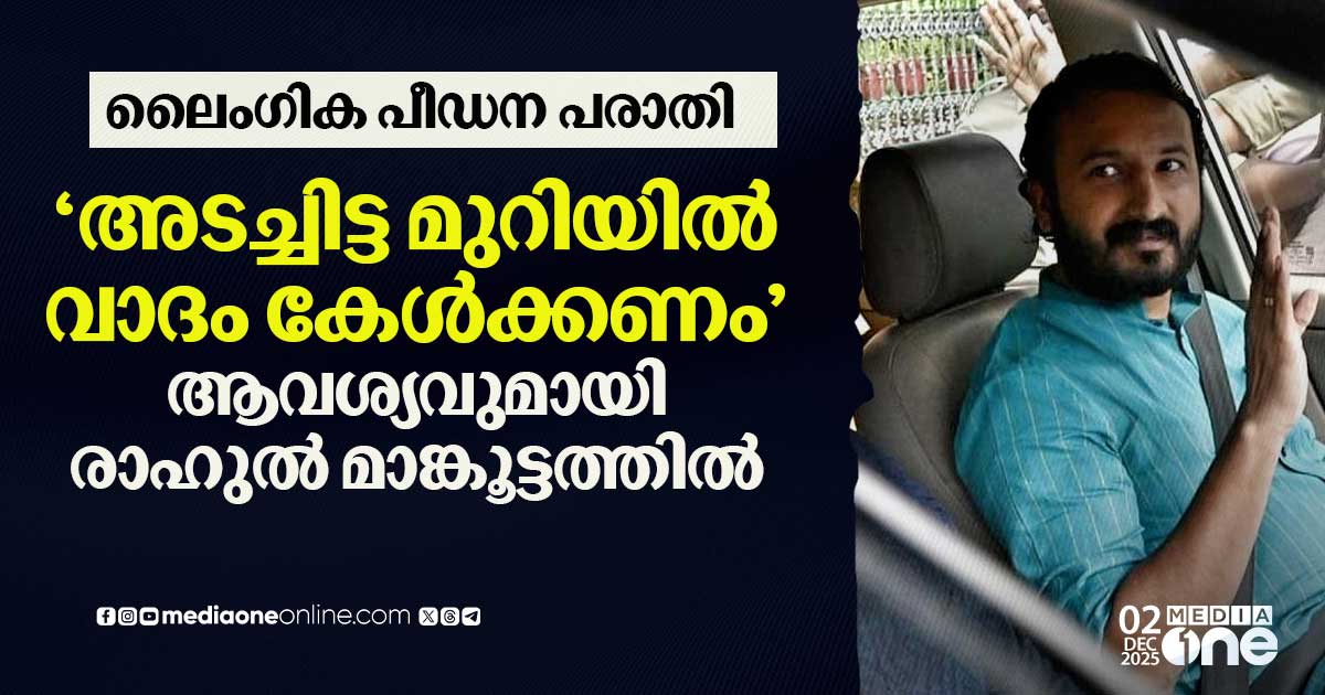'അടച്ചിട്ട മുറിയിൽ വാദം കേൾക്കണം'; ആവശ്യവുമായി രാഹുൽ മാങ്കൂട്ടത്തി ...