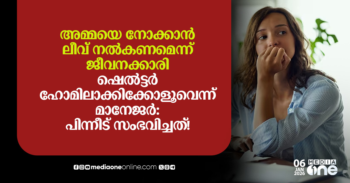 അമ്മയെ നോക്കാൻ ലീവ് നൽകണമെന്ന് ജീവനക്കാരി; ഷെൽട്ടര് ...